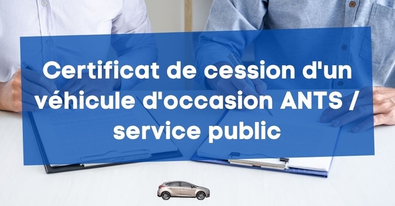 Certificat cession d'un véhicule d'occasion ANTS / Service public